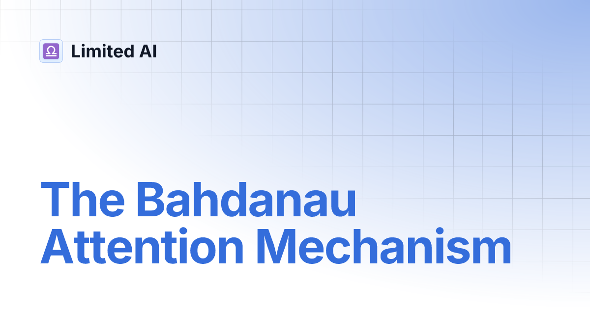 The Bahdanau Attention Mechanism | Limited AI